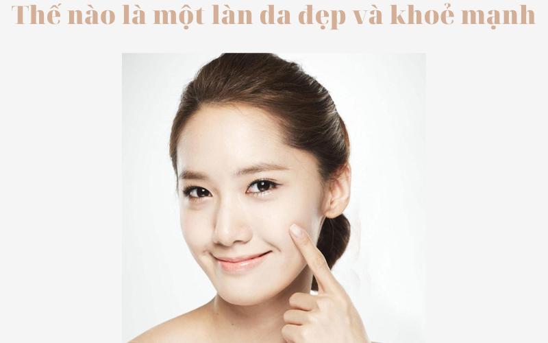 THẾ NÀO LÀ MỘT LÀN DA ĐẸP VÀ KHOẺ MẠNH